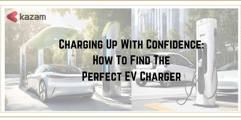 Charging up with confidence: How to find the perfect EV charger | Kazam ...